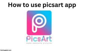 How to use picsart app 2023