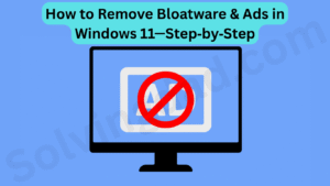 How to Remove Bloatware & Ads in Windows 11—Step‑by‑Step - Solving Dad